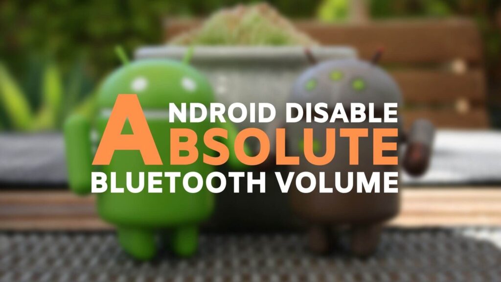 Android Disable Absolute Bluetooth Volume: A Brief Overview - oHee